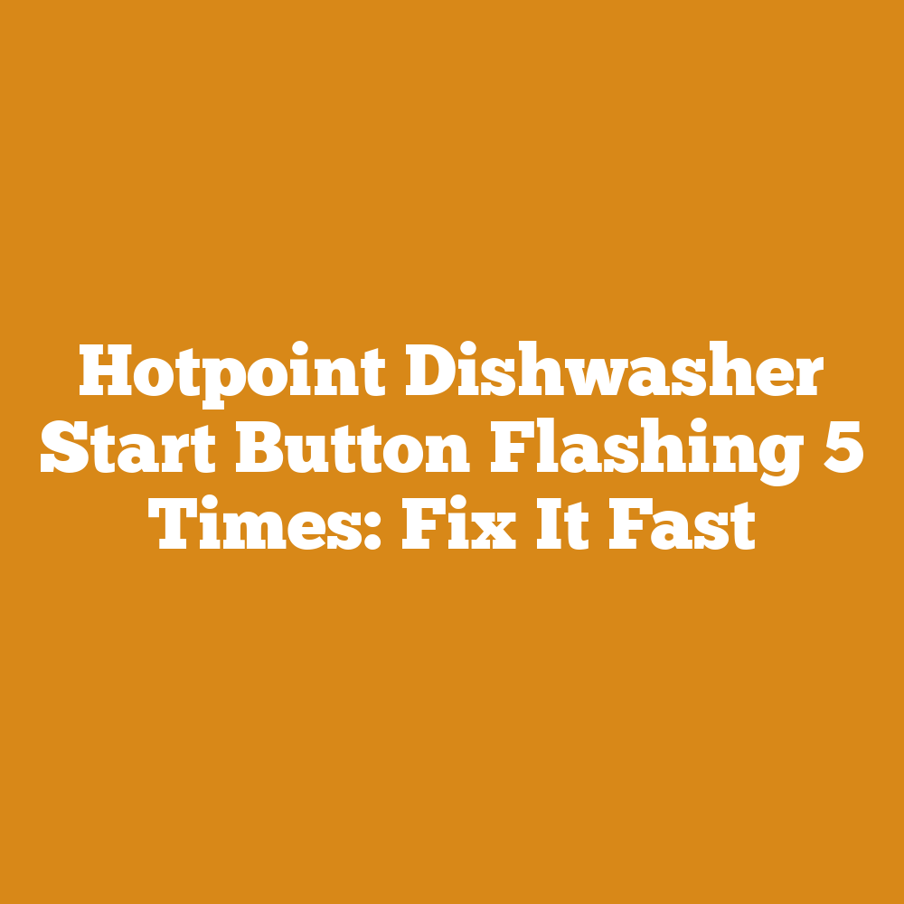 Hotpoint Dishwasher Start Button Flashing 5 Times: Fix It Fast