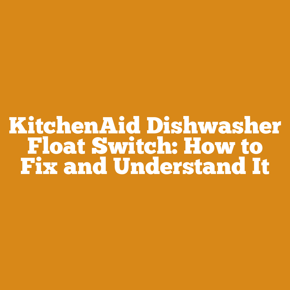 KitchenAid Dishwasher Float Switch: How to Fix and Understand It